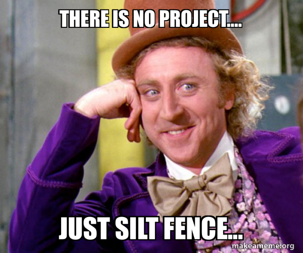 There is No Project.... Just Silt Fence... - Willy Wonka Sarcasm Meme ...