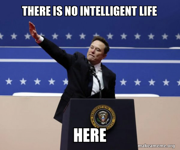 there is no intelligent life here - Nazi Elon Meme Generator