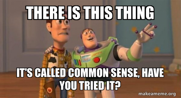There is this thing It's called common sense, have you tried it? - Buzz ...