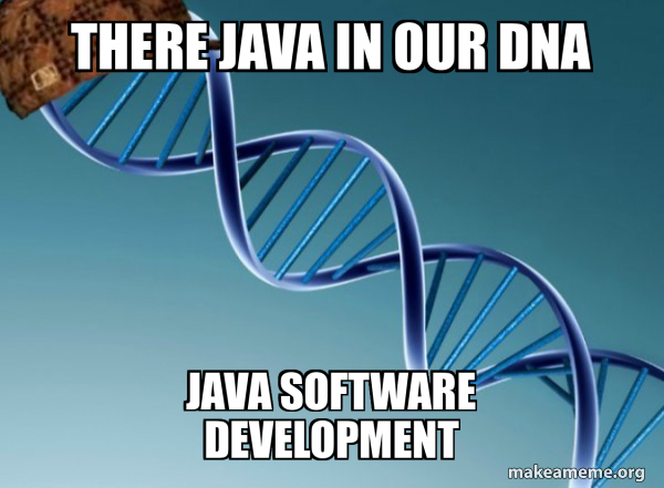 There Java in our DNA Java Software Development - Scumbag Genetics Meme Generator
