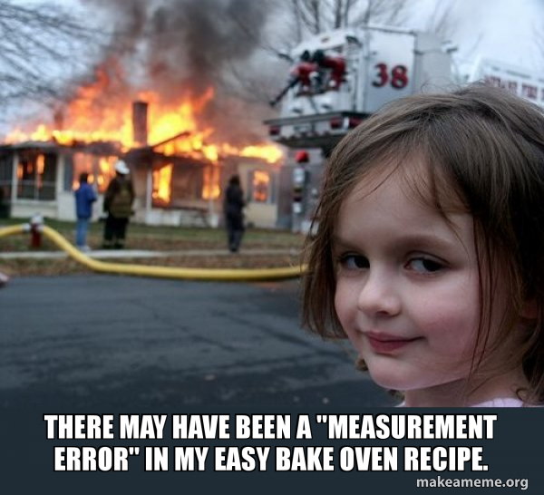 There may have been a "measurement error" in my easy bake oven recipe ...