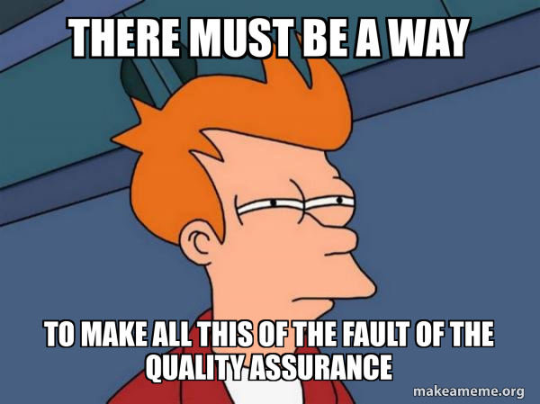 There must be a way To make all this of the fault of the Quality Assurance - Futurama Fry Meme ...