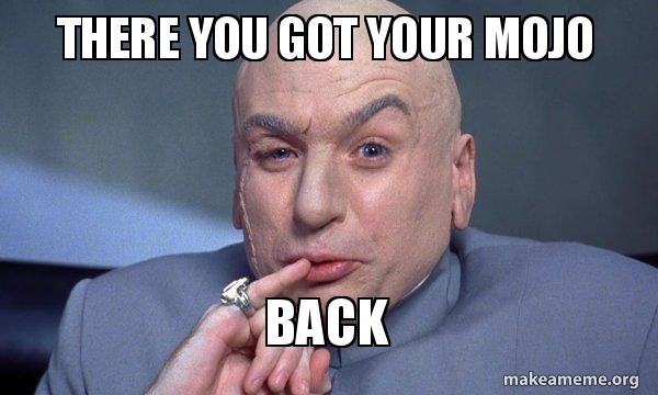 there you got your mojo back - You Complete Me Meme Generator