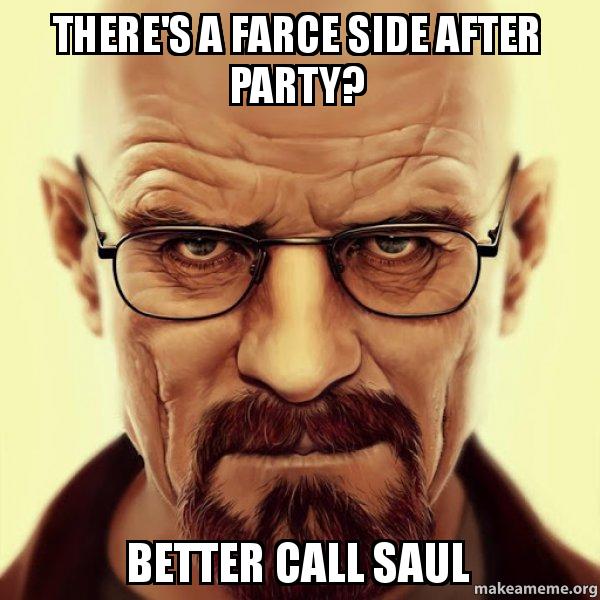 There's a Farce Side After Party? Better call Saul - Walter White ...