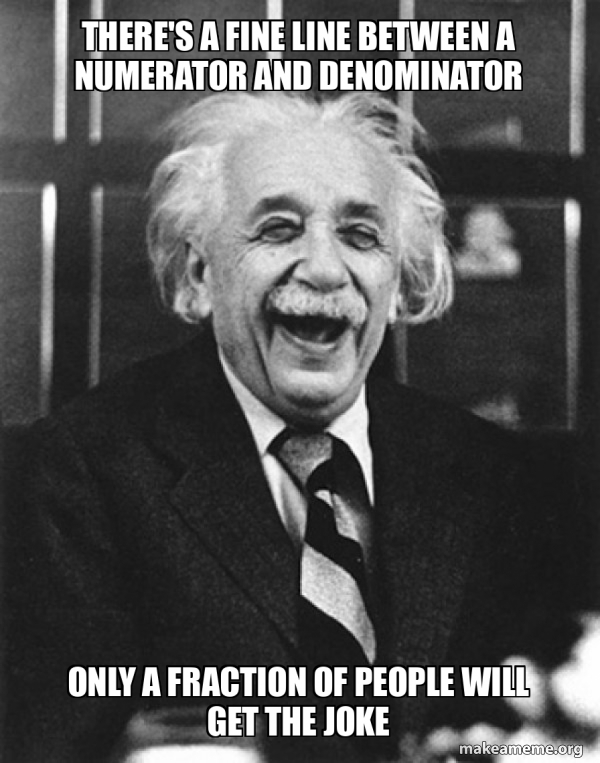 There's a fine line between a numerator and denominator Only a FRACTION ...