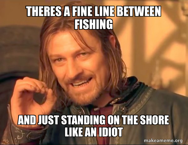 theres a fine line between fishing and just standing on the shore like ...