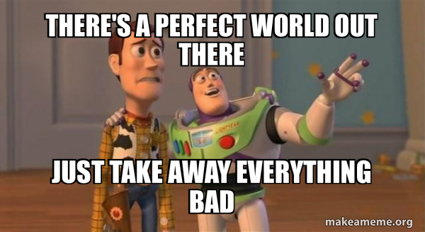 THERE'S A PERFECT WORLD OUT THERE JUST TAKE AWAY EVERYTHING BAD - Buzz ...