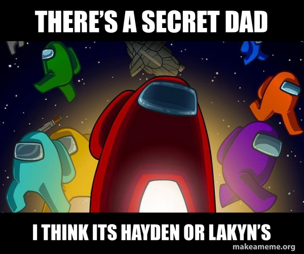 There’s a secret dad I THINK ITS HAYDEN OR LAKYN’s - Among Us Meme ...