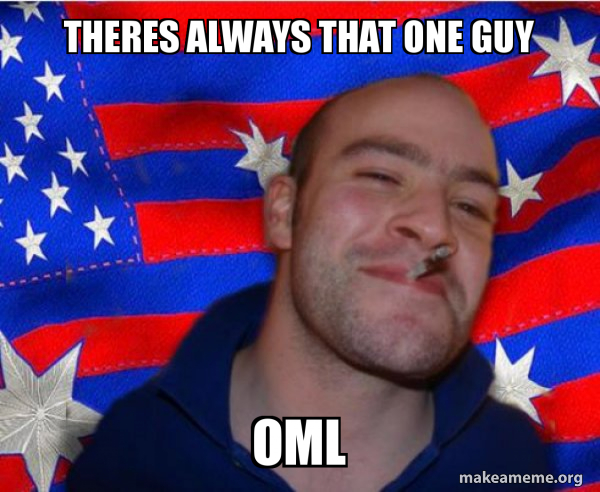 Theres always that one guy OML - Ameristralian GGG Meme Generator
