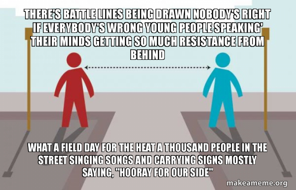 There's battle lines being drawn Nobody's right if everybody's wrong ...