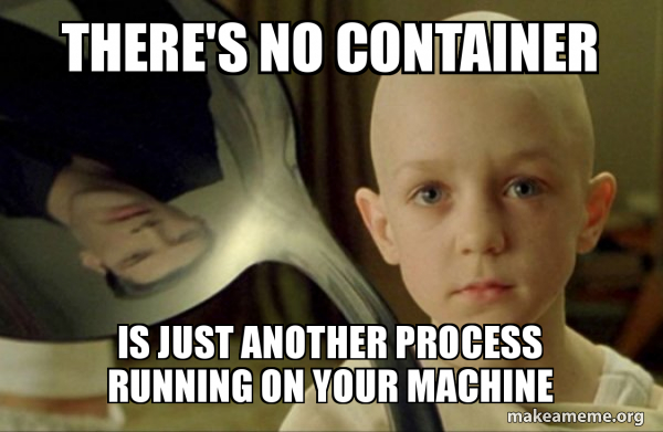 There's no container is just another process running on your machine ...