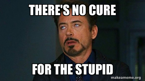 there's no cure for the stupid - Tony Stark Eye Roll Meme Generator