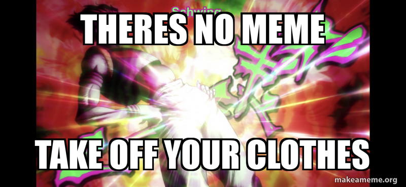 Theres no meme Take off your clothes Meme Generator