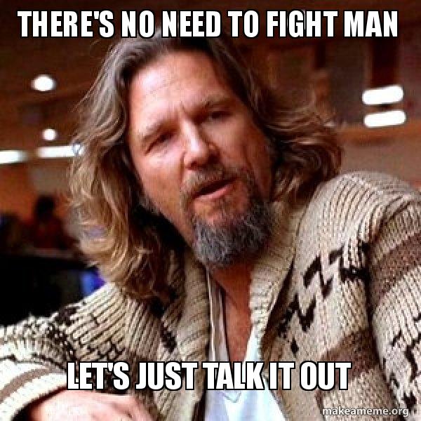 There's no need to fight man Let's just talk it out - Big Lebowski Meme ...