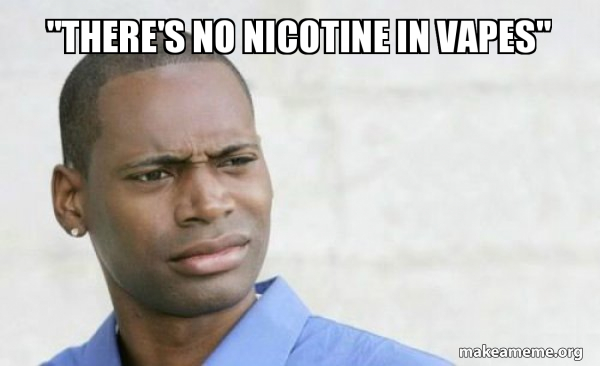 "There's no nicotine in vapes" - Confused Black Man Meme Generator