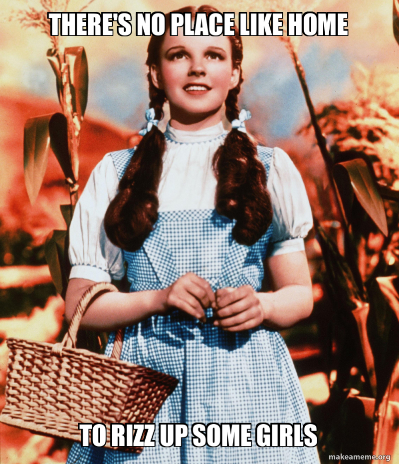 There's no place like home To rizz up some girls Meme Generator