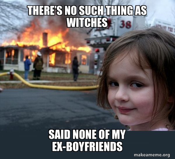 There’s no such thing as witches Said none of my ex-boyfriends ...