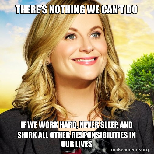 Thereâ€™s nothing we canâ€™t do IF WE WORK HARD, NEVER SLEEP, AND SHIRK ...
