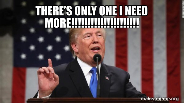Thereâ€™s only one I need more!!!!!!!!!!!!!!!!!!!!! - Donald Trump Meme ...