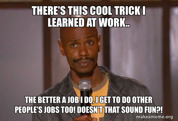 There's this cool trick I learned at work.. The better a job I do, I ...