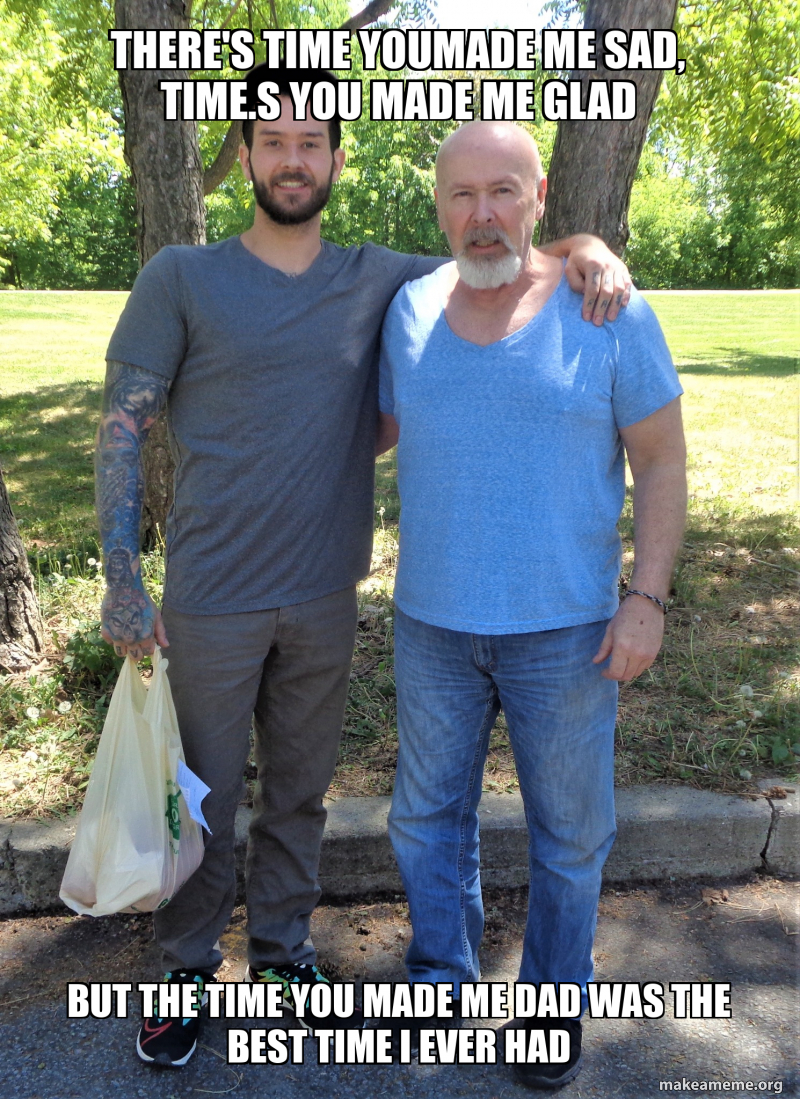 there's time youmade me sad, time.s you made me glad but the time you ...