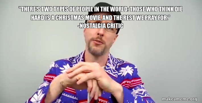 "There's two types of people in the world: those who think Die Hard is ...