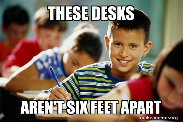 these desks aren't six feet apart - Scumbag Student Meme Generator