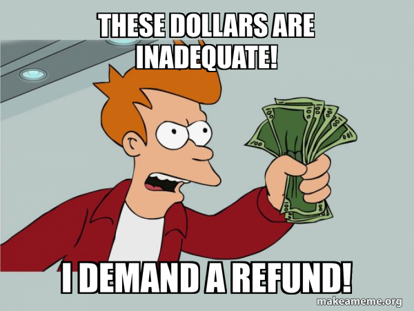These dollars are inadequate! I demand a refund! - Shutup and Take My ...