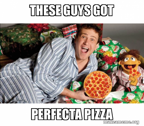 These guys got perfecta pizza Meme Generator