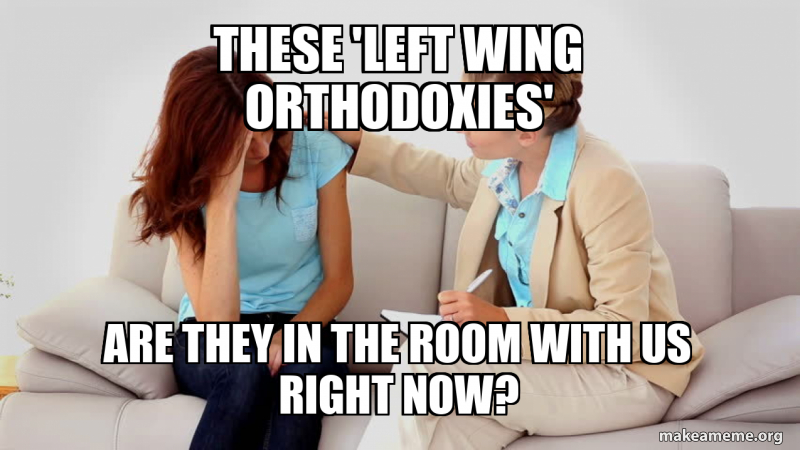 these 'left wing orthodoxies' are they in the room with us right now ...