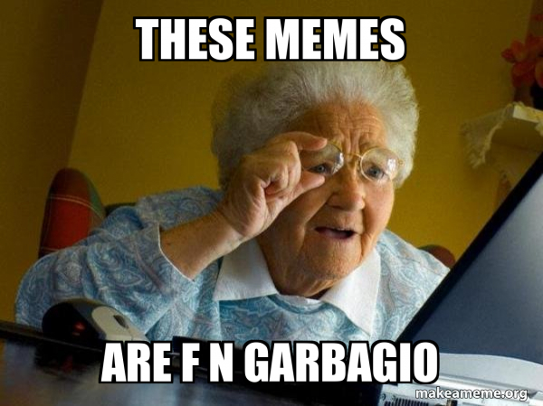 These memes Are f N Garbagio - Internet Grandma Meme Generator