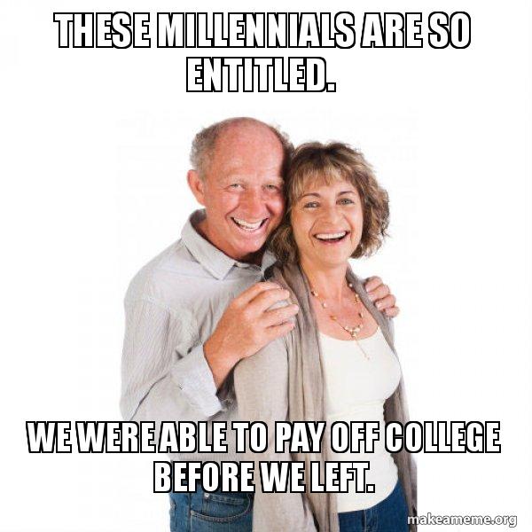 These Millennials are so entitled. We were able to pay off college ...