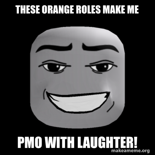 These orange roles make me pmo with laughter! Meme Generator
