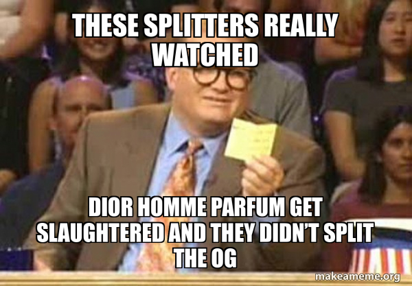 These splitters really watched DIOR HOMME PARFUM get slaughtered and ...