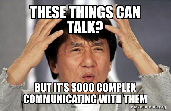 These things can talk? But it’s sooo complex communicating with them ...
