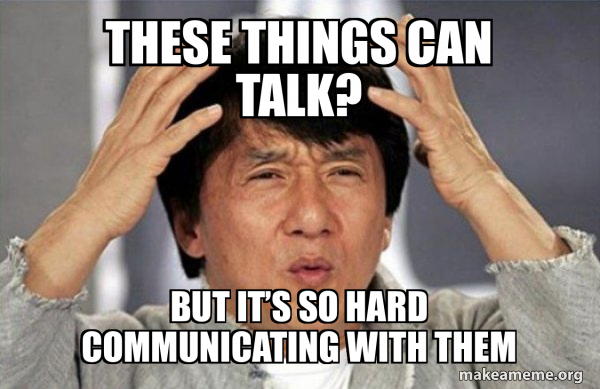 These things can talk? But it’s so hard communicating with them ...
