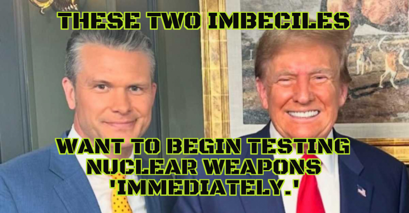 these two imbeciles want to begin testing nuclear weapons 'immediately ...