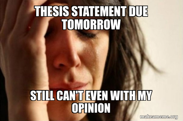Thesis statement due tomorrow Still can't even with my opinion - First ...