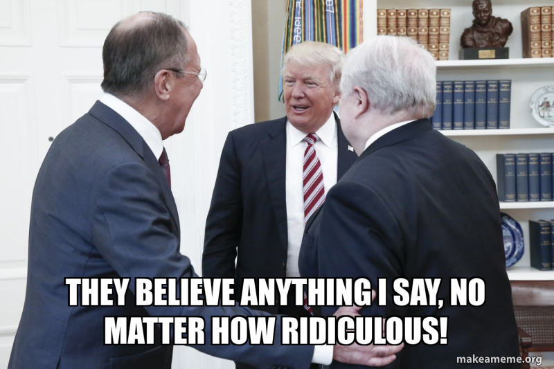 they believe anything i say, no matter how ridiculous! Meme Generator