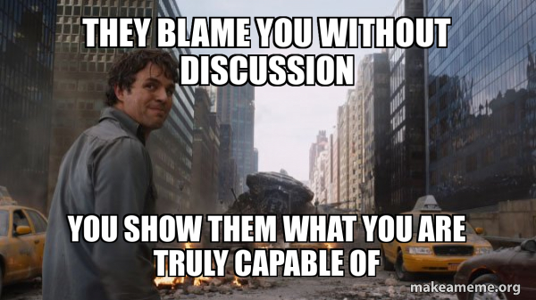 They blame you without discussion You show them what you are truly ...