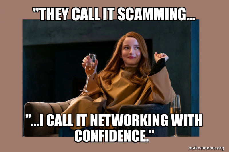 "They call it scamming... "...I call it networking with confidence ...