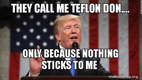 They Call Me Teflon Don.... Only Because Nothing Sticks To Me - Donald ...