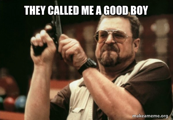 They called me a good boy - Am I the only one Meme Generator