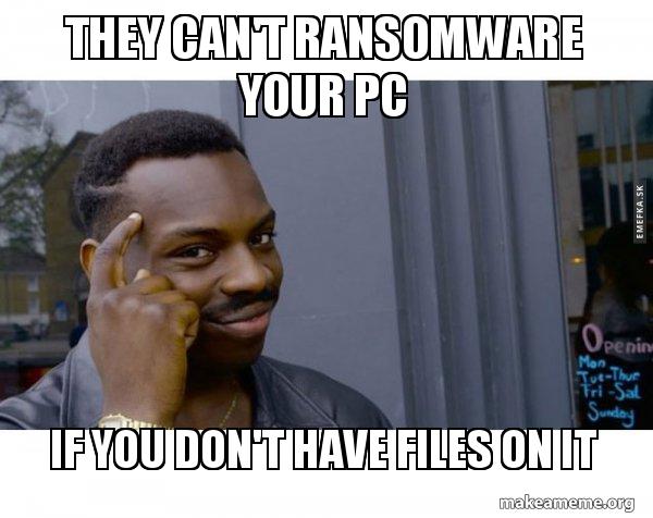 they can't ransomware your PC If you don't have files on it - Roll Safe ...