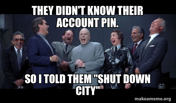 They didn't know their account PIN. So I told them "SHUT DOWN CITY ...