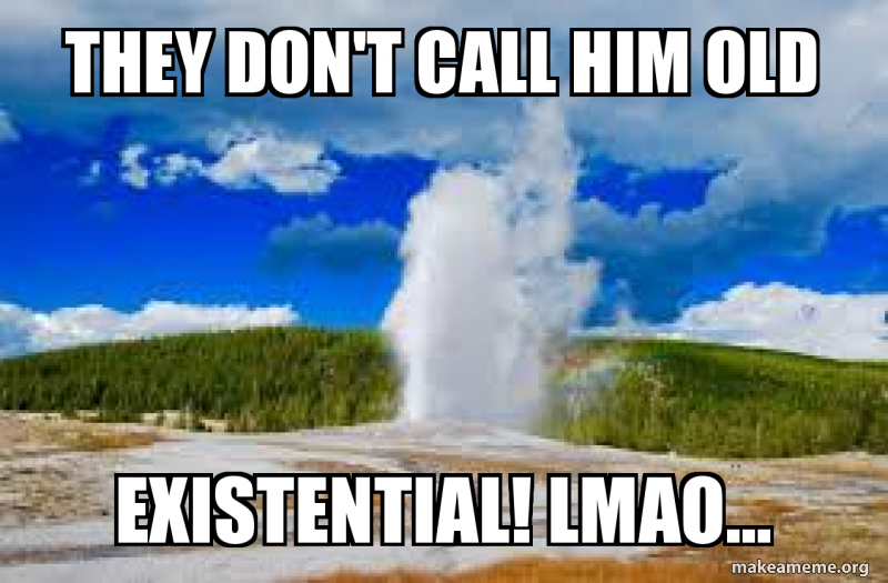 They don't call him old existential! lmao... - Signss Meme Generator