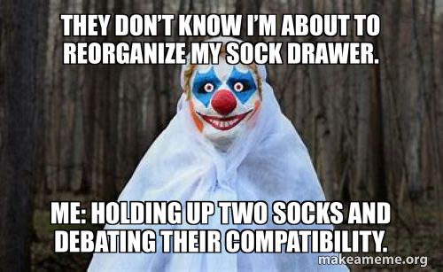 They don’t know I’m about to reorganize my sock drawer. Me: Holding up ...