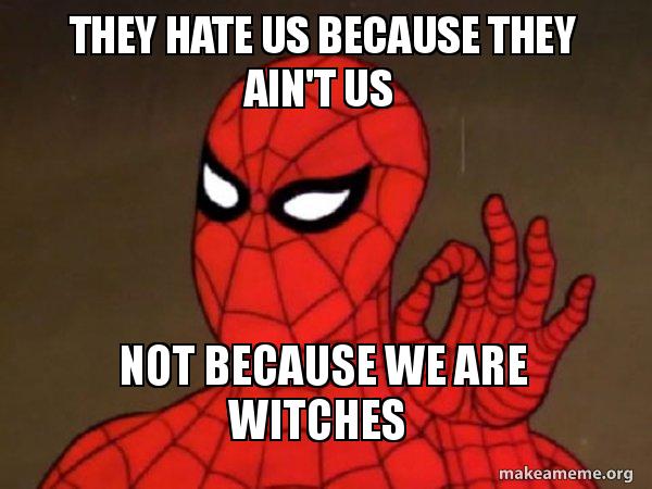 They hate us because they ain't us Not because we are witches ...