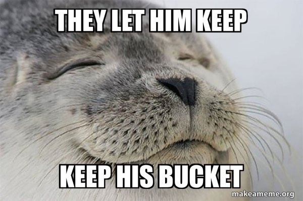 They let him keep Keep his bucket - Satisfied Seal Meme Generator