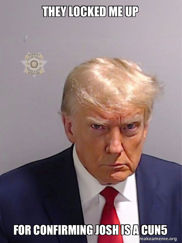 They locked me up For confirming josh is a cun5 - Donald Trump Mugshot ...